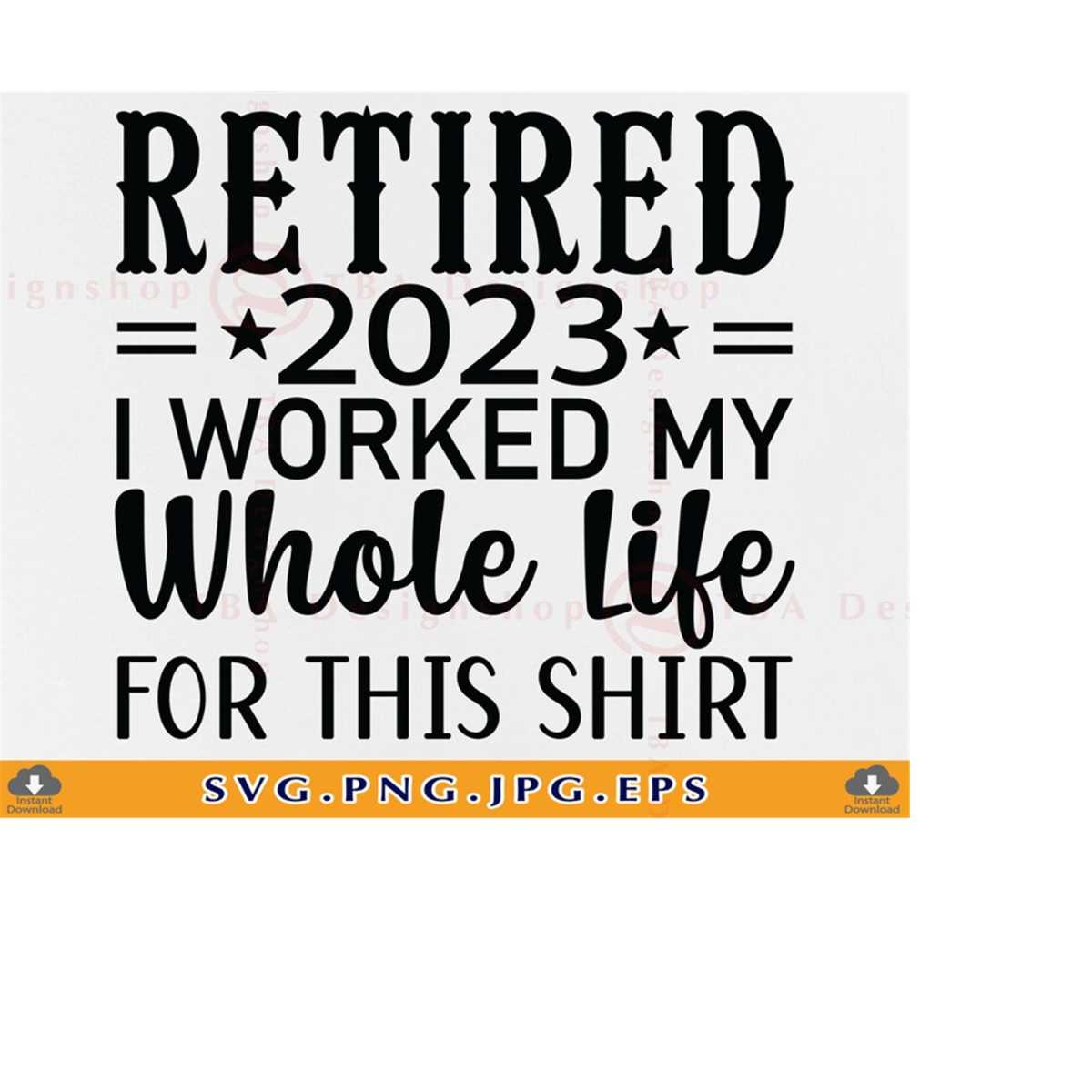 Retired 2023 SVG, I Worked My Whole Life, Retirement SVG Shi | Inspire ...