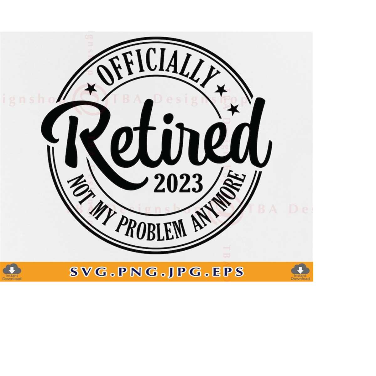 Officially Retired 2023 SVG, Not My Problem Anymore, Retirem - Inspire ...