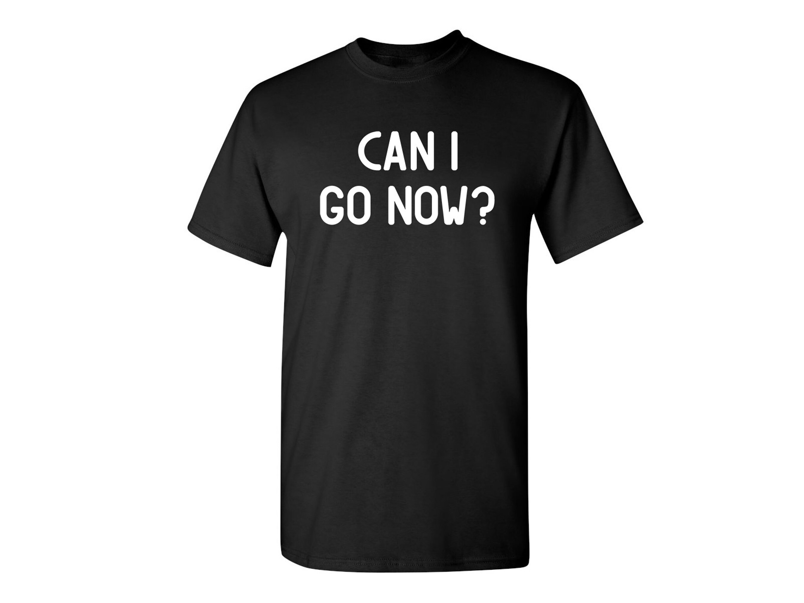 Can I Go Now Sarcastic Humor Graphic Novelty Funny T Shirt - Inspire Uplift