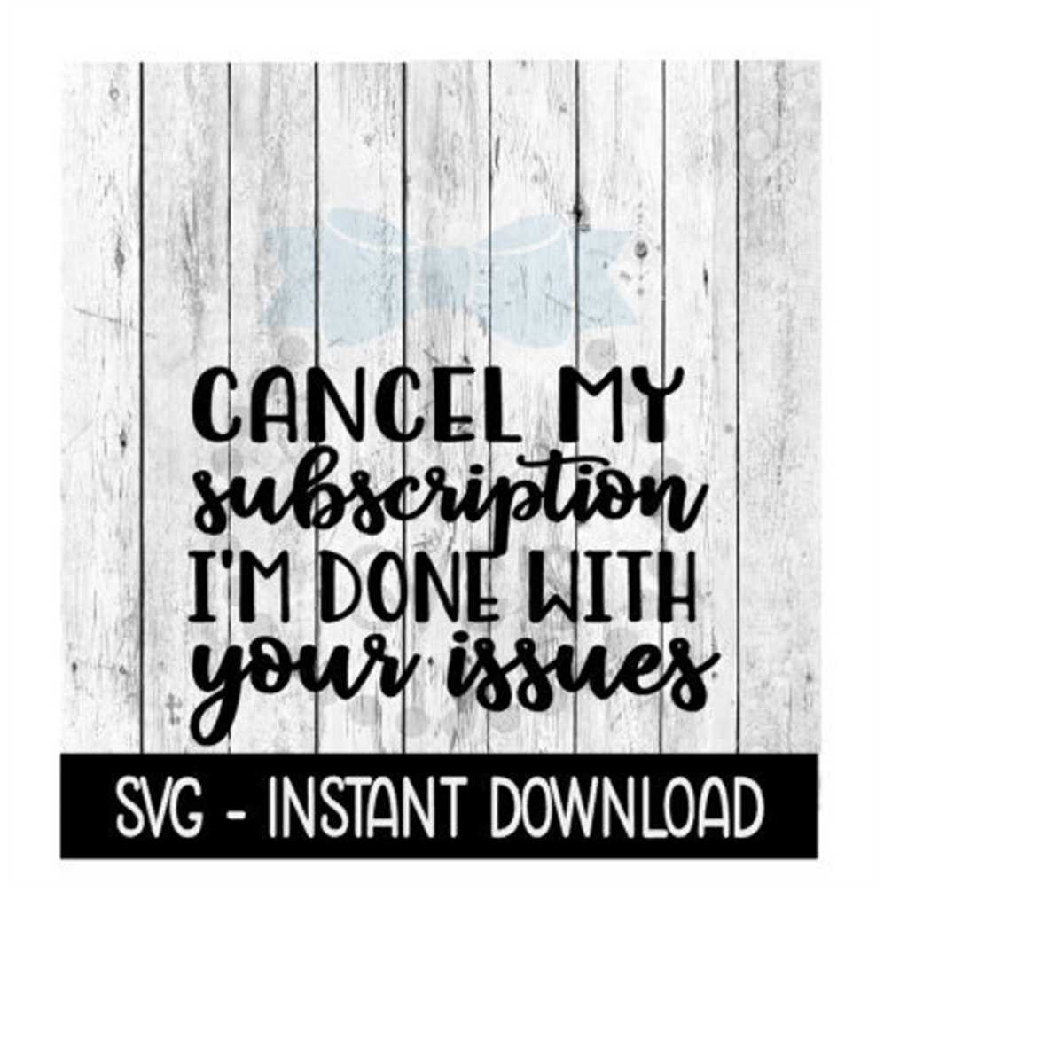 Cancel My Subscription I'm Done With Your Issues, Funny SVG | Inspire ...