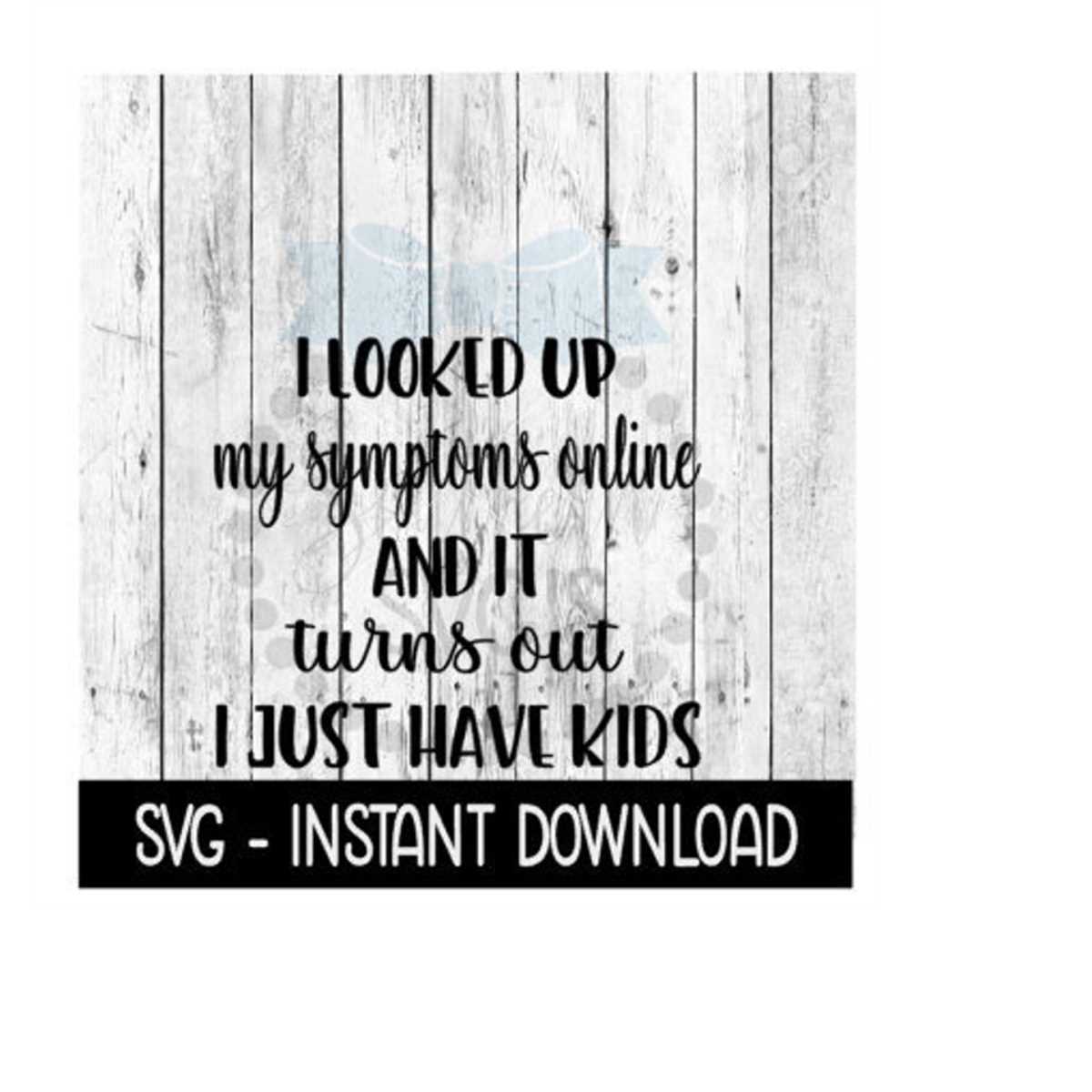 I Looked Up My Symptoms Online It Turns Out I just Have Kids | Inspire ...