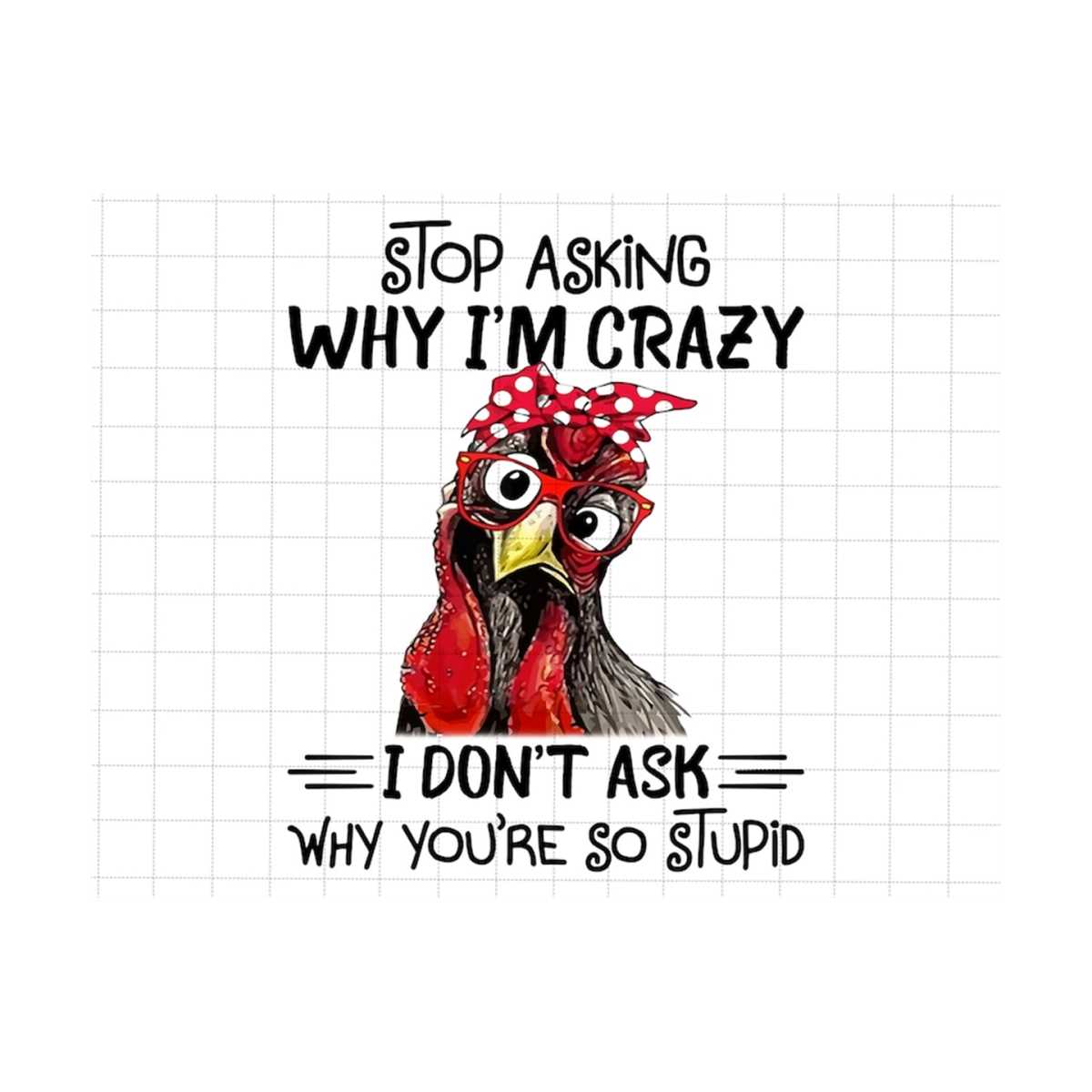 Stop Asking Why I'm Crazy I Don't Ask Why You Are Stupid Png | Inspire ...