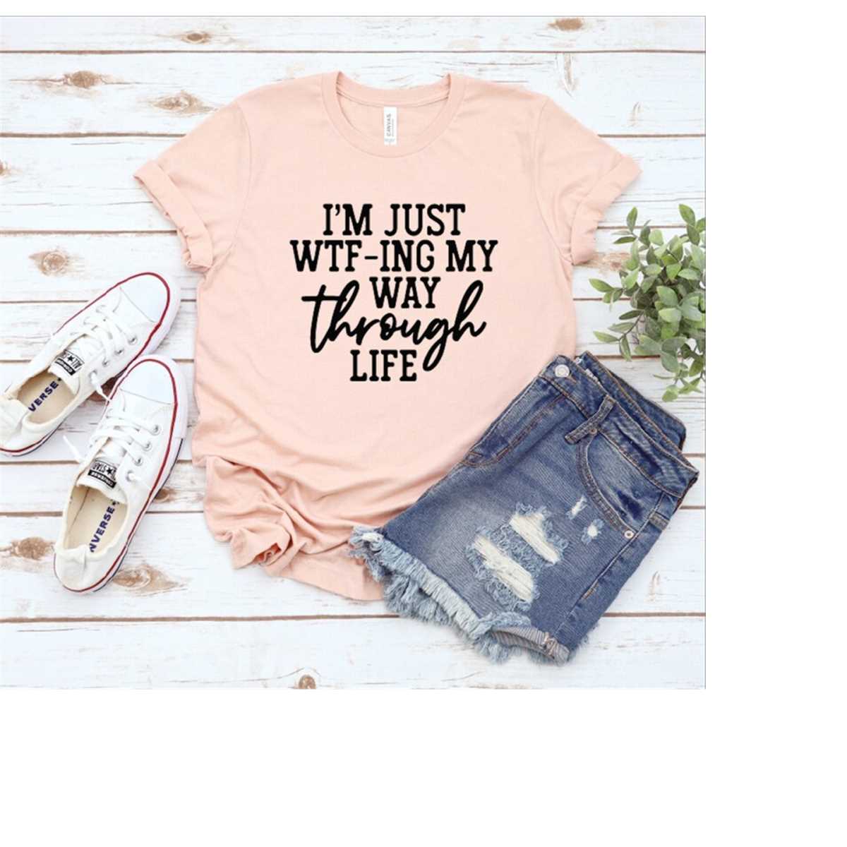 I'm Just WTF-ing My Way Through Life Shirt, Funny Shirt, Wtf | Inspire ...