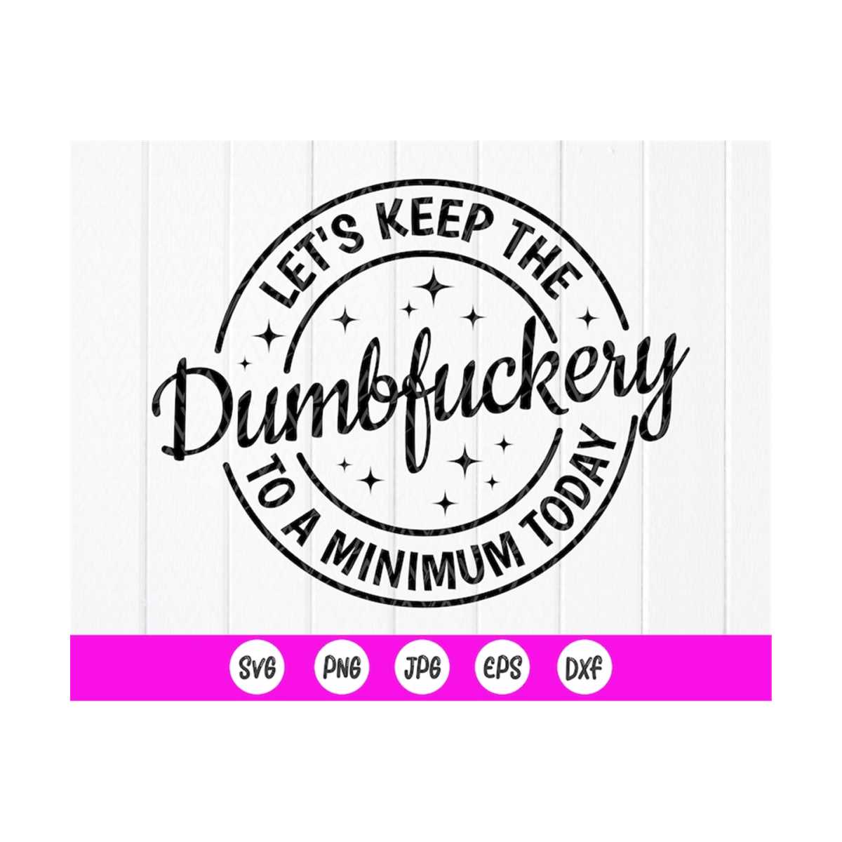 Let's Keep The Dumbfuckery To a Minimum Today svg,Funny Svg, | Inspire ...