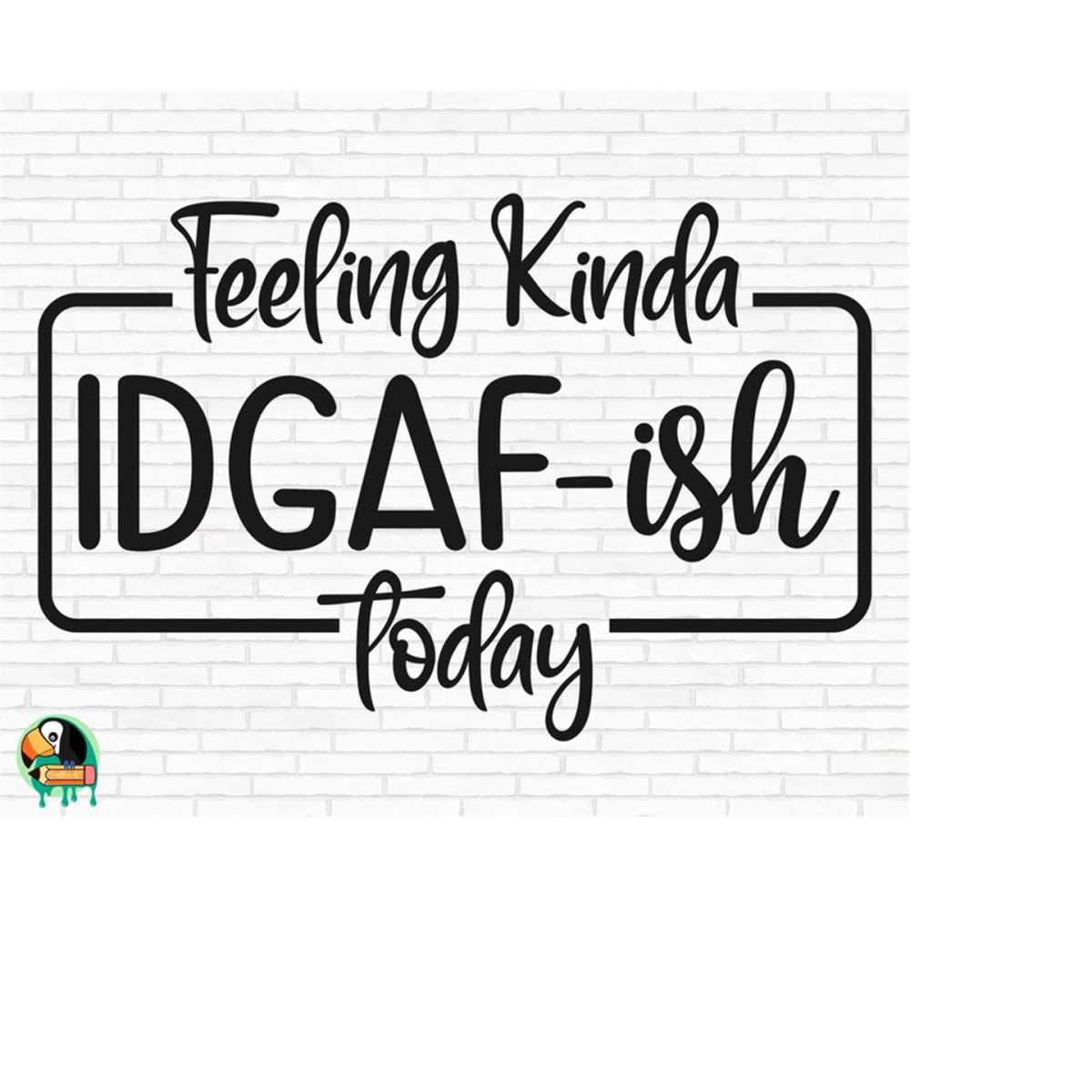 Feeling Kinda IDGAf-ish Today SVG, IDGAF Svg, Idgaf ish Svg, | Inspire ...