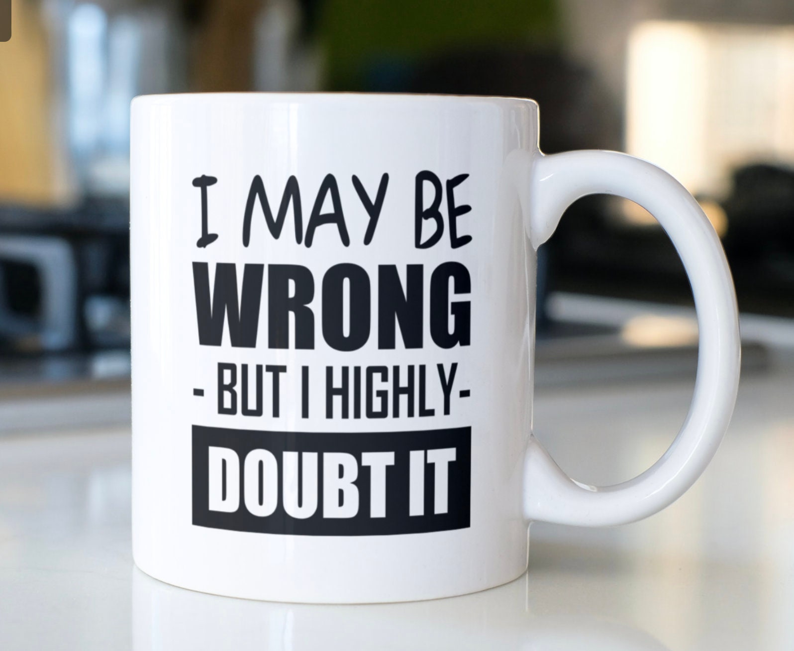 Snarky mug Stating, I May Be Wrong But I Highly Doubt It | Inspire Uplift