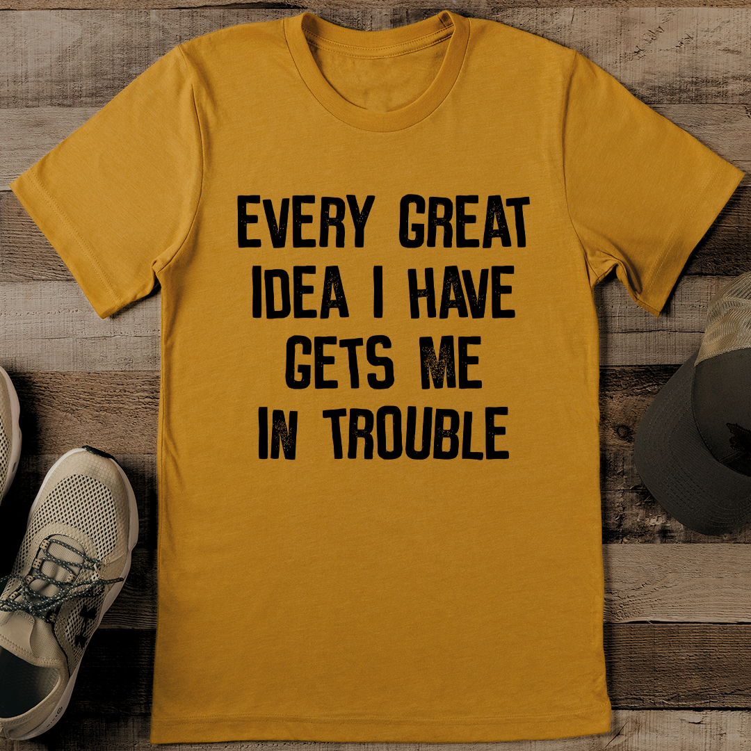 Every Great Idea I Have Gets Me In Trouble Tee | Inspire Uplift