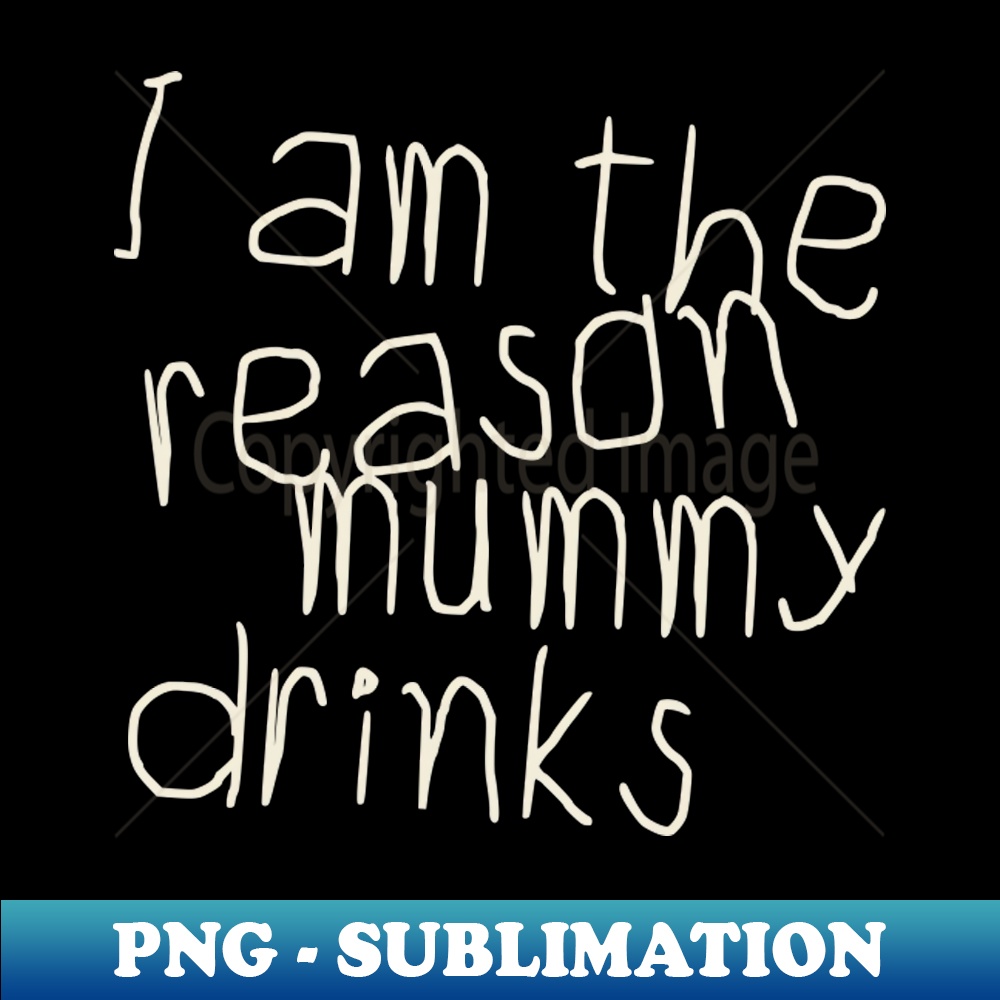 I Am The Reason Mummy Drinks - Hilarious Sublimation PNG - P | Inspire ...