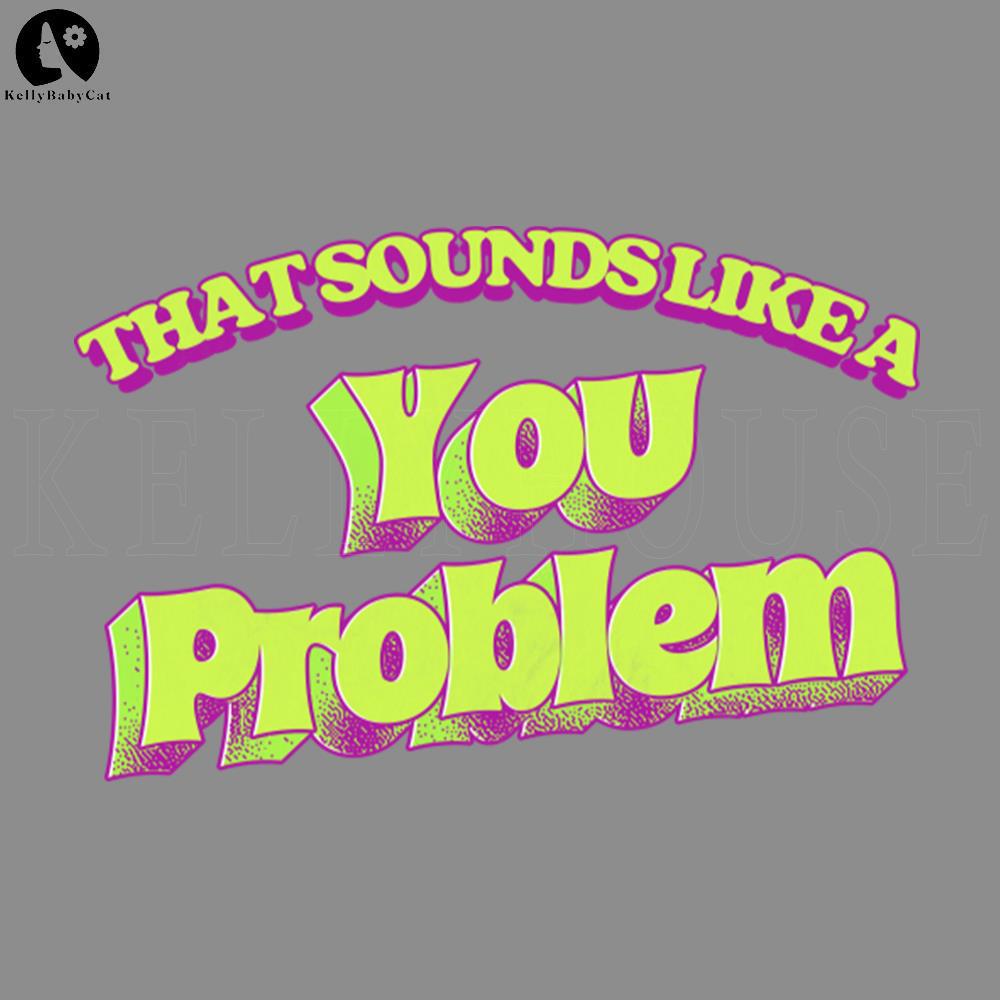 That Sounds Like A You Problem PNG, Digital Download | Inspire Uplift