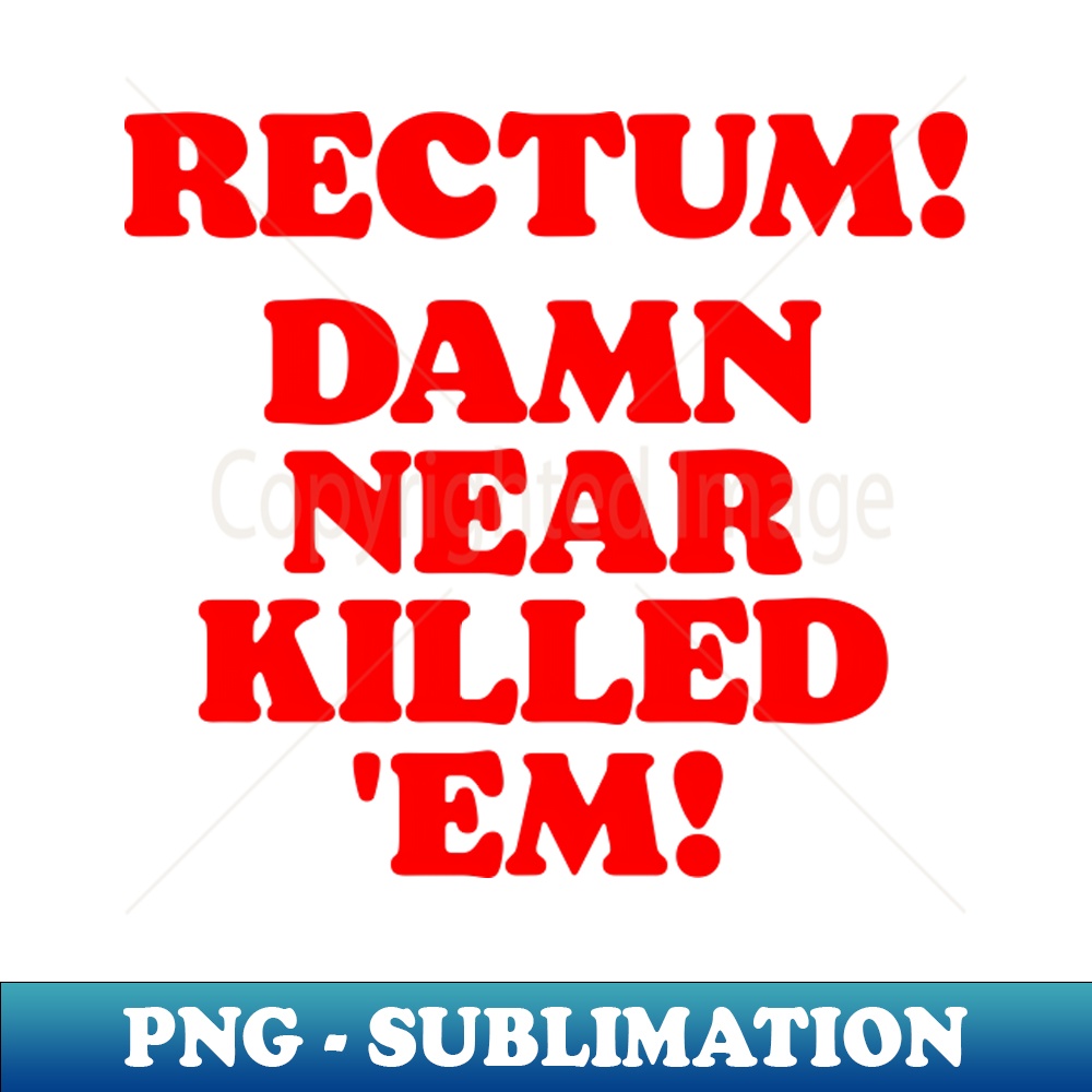 Rectum Damn Near Killed Em - High-Quality PNG Sublimation Do | Inspire ...