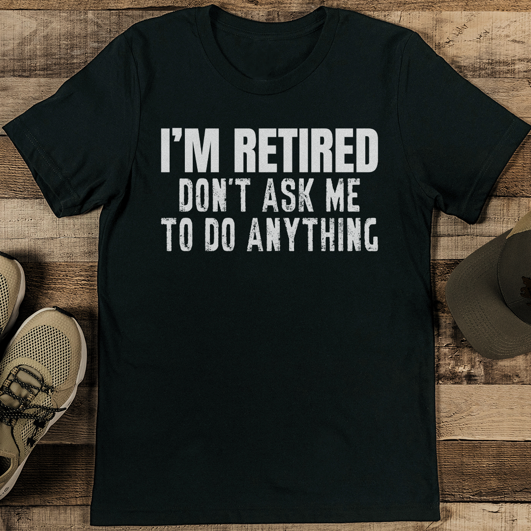 I’m Retired Don’t Ask Me To Do Anything Tee | Inspire Uplift