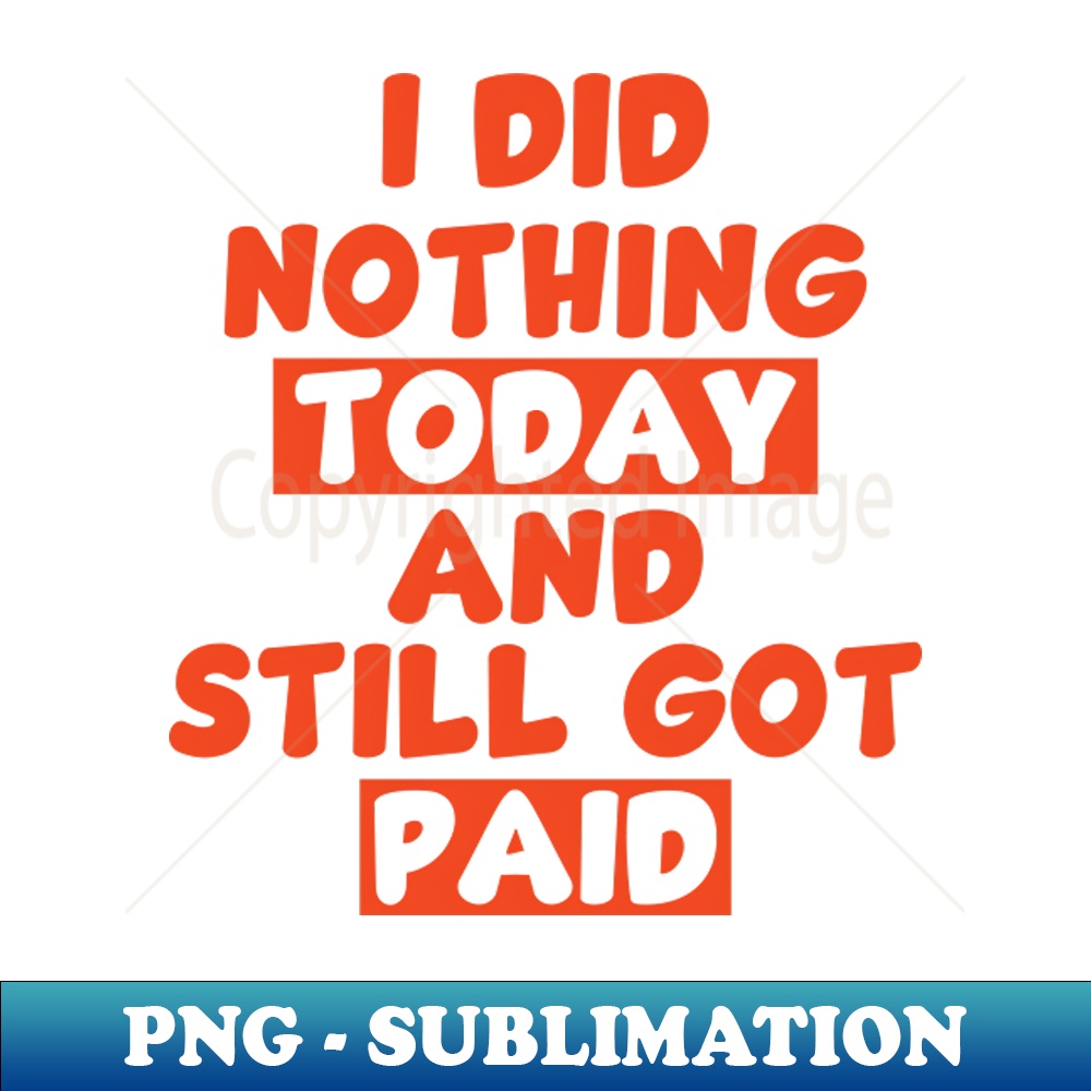 I did nothing today and still got paid - colored - PNG Trans | Inspire ...