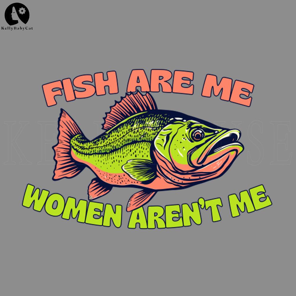 Fish Are Me Women Arent Me PNG, Digital Download | Inspire Uplift