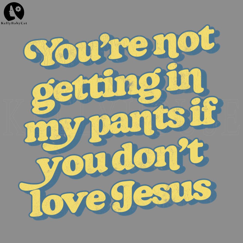 Youre Not Getting In My Pants If You Dont Love Jesus PNG, Di | Inspire ...