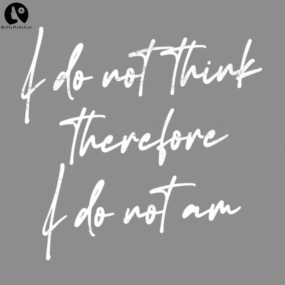 I Do Not Think Therefore I Do Not Am PNG, Digital Download | Inspire Uplift