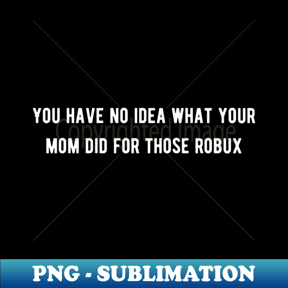 Thank Mom For Those Robux - Elegant Sublimation PNG Download | Inspire ...