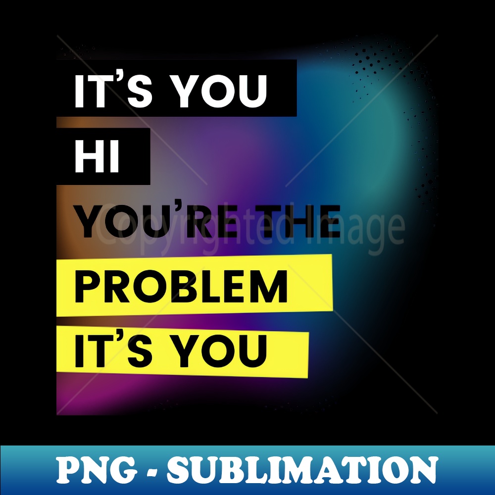 Youre the problem - Instant PNG Sublimation Download - Trans - Inspire ...
