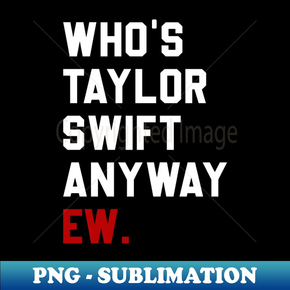 Whos Taylor Swift Anyway EW - High-Quality PNG Sublimation D | Inspire ...