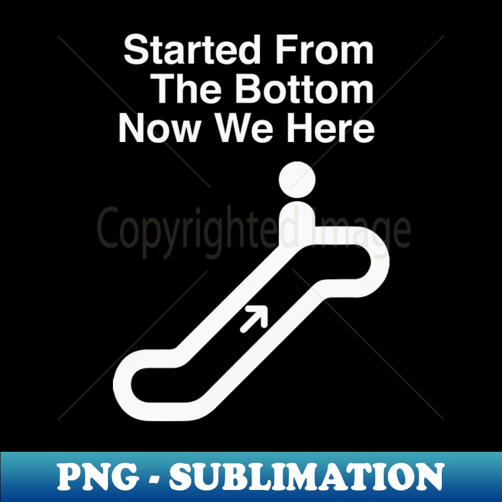 Started From The Bottom Now We Here - Instant Sublimation Di | Inspire ...