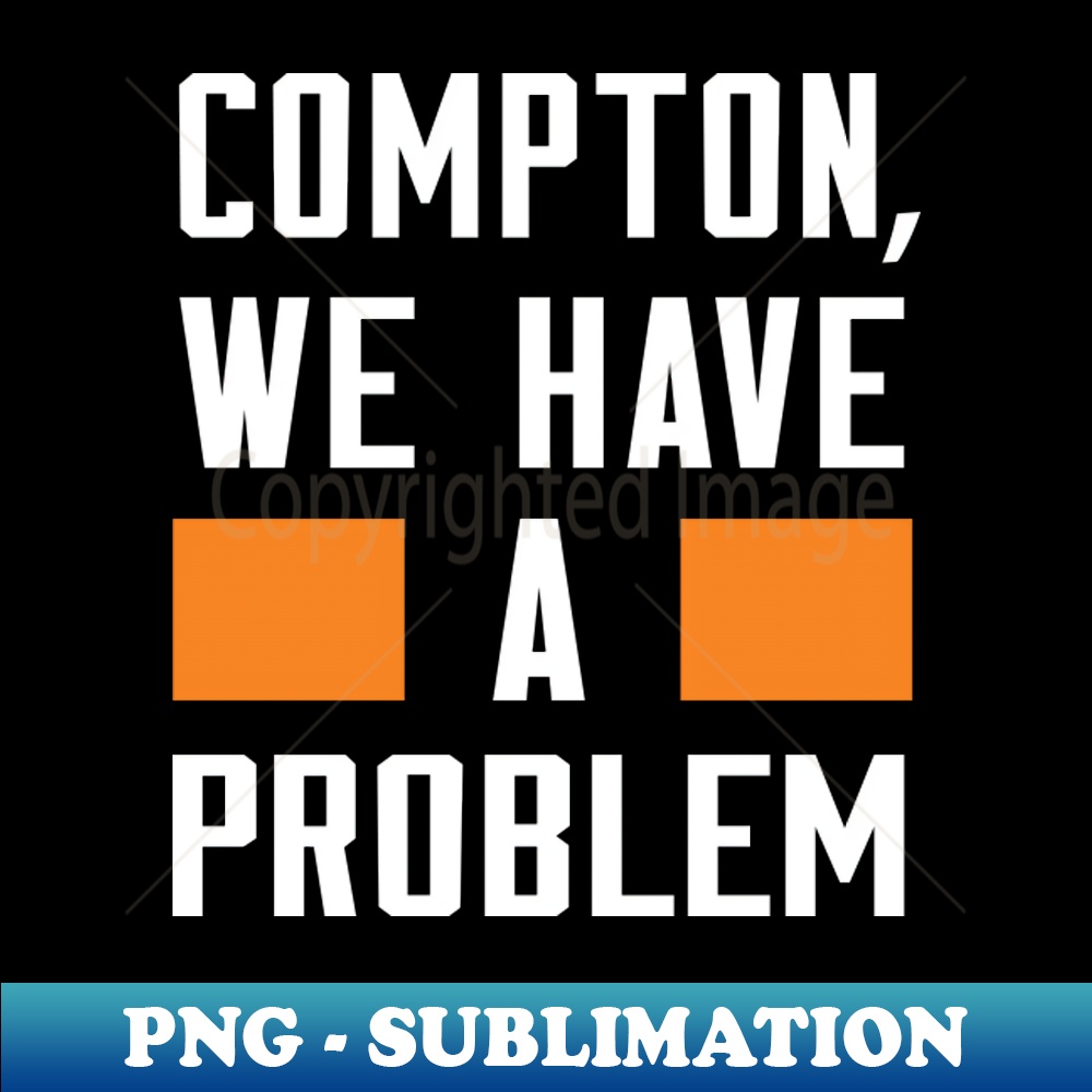 Compton - We Have A Problme - PNG Transparent Sublimation De - Inspire ...