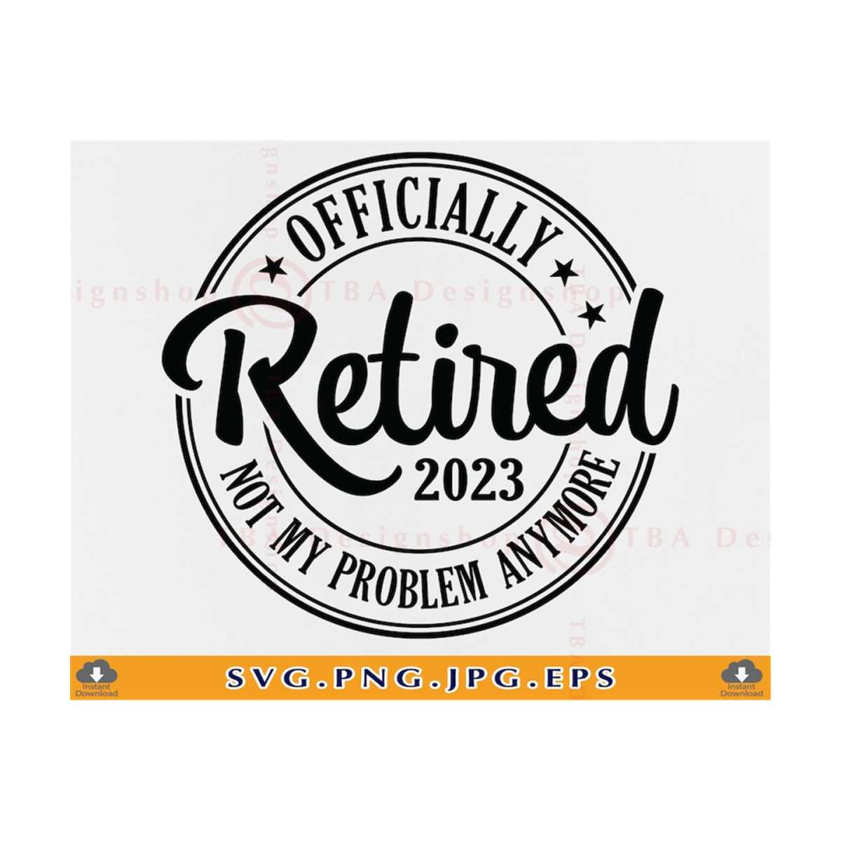 Officially Retired 2023 SVG, Not My Problem Anymore, Retirem | Inspire ...