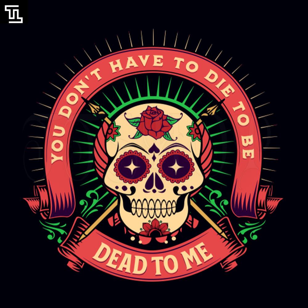 funny You Dont Have To Die To Be Dead To Me funny Skull cost - Inspire ...