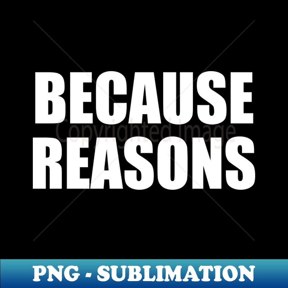 Because Reasons - Creative Sublimation PNG Download - Unleas | Inspire ...