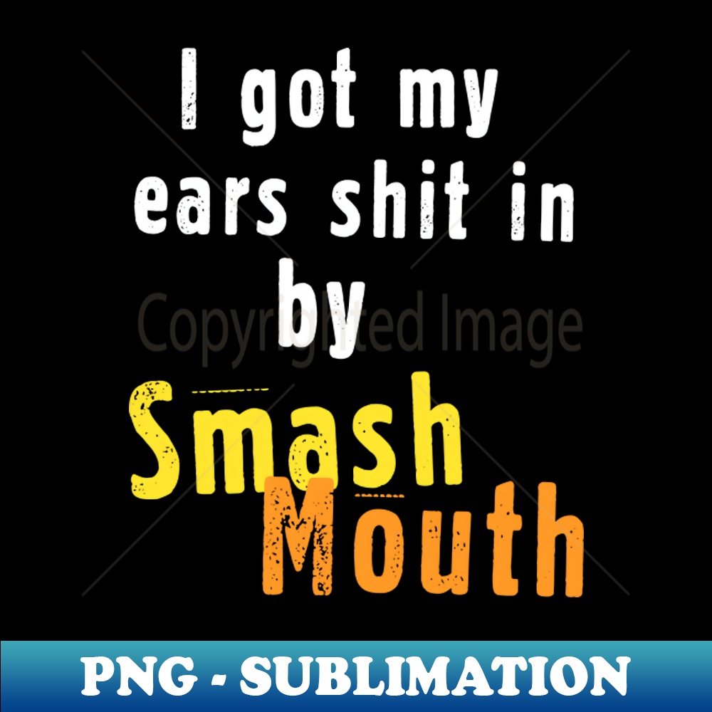 I Got My Ears Shit In By Smash Mouth - Exclusive Sublimation | Inspire ...
