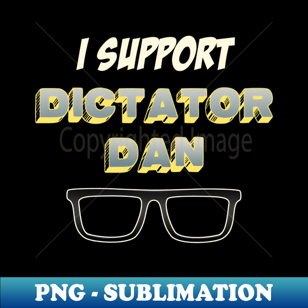I Support Dictator Dan - High-Resolution PNG Sublimation Fil | Inspire ...