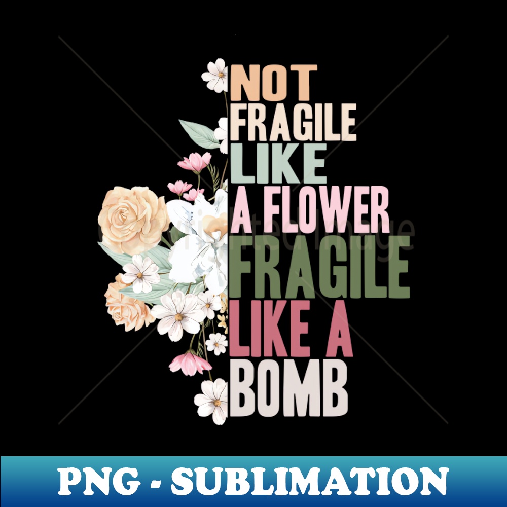 Not fragile like a flower fragile like a bomb - PNG Sublimat - Inspire ...