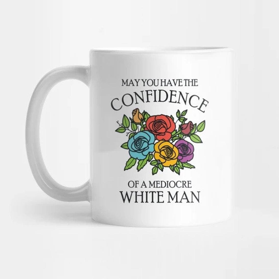 May You Have the Confidence of a Mediocre White Man Mug coff | Inspire ...