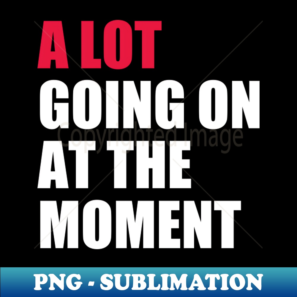 A Lot Going On At The Moment - PNG Transparent Sublimation F | Inspire ...