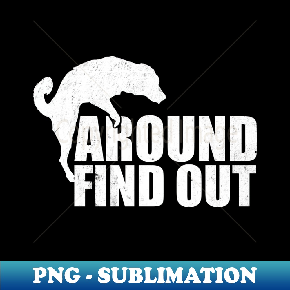 Dog F Around Find Out - High-Resolution PNG Sublimation File | Inspire ...