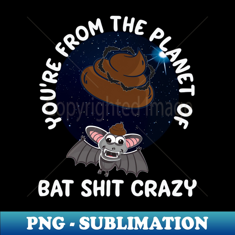 Youre From The Planet Of Bat Shit Crazy Funny - Special Edit - Inspire ...