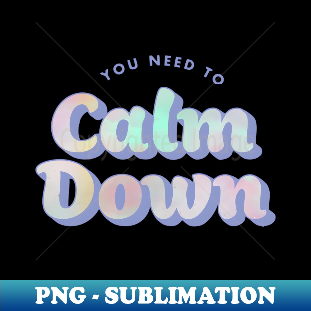 You Need to Calm Down - High-Quality PNG Sublimation Downloa | Inspire Uplift