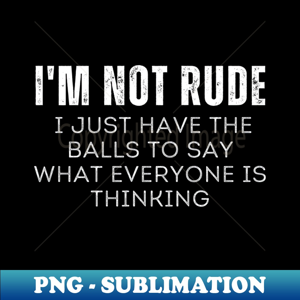 Im Not Rude I Just Have The Balls To Say What Everyone Is Th | Inspire ...