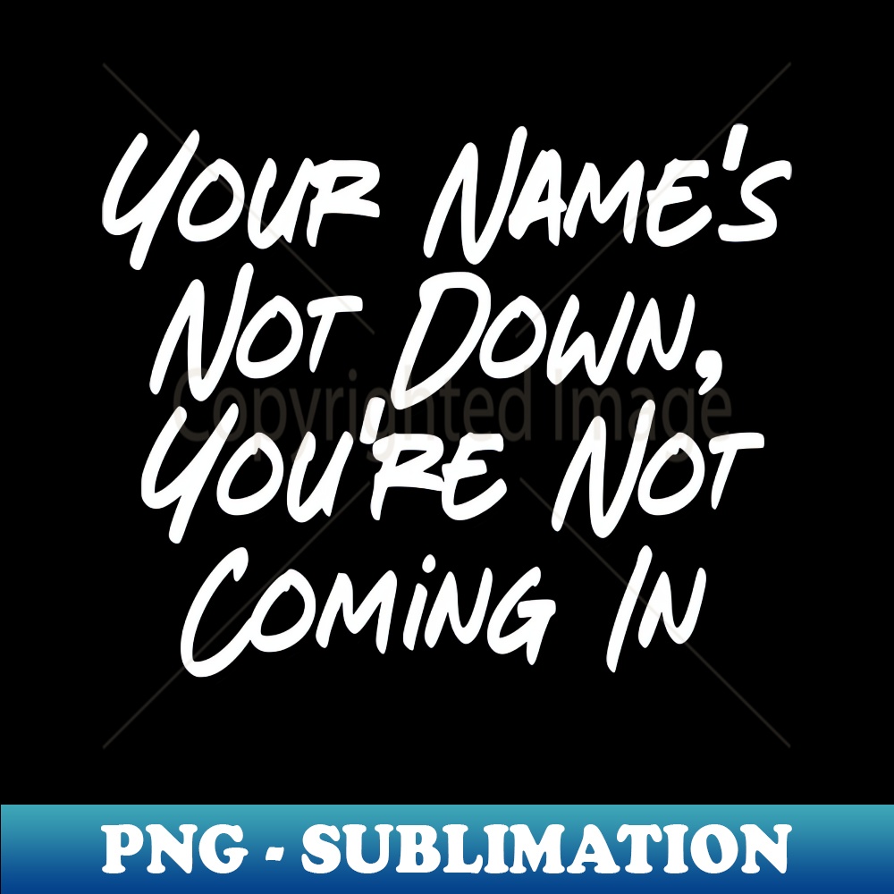 Your Names Not Down Youre Not Coming In - Signature Sublimat - Inspire ...