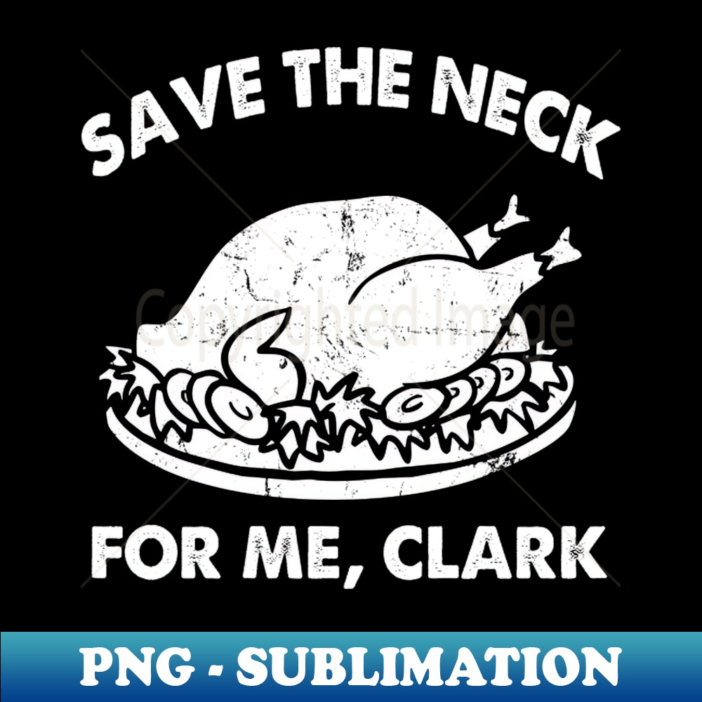 SAVE THE NECK FOR ME CLARK - PNG Transparent Sublimation Fil - Inspire ...