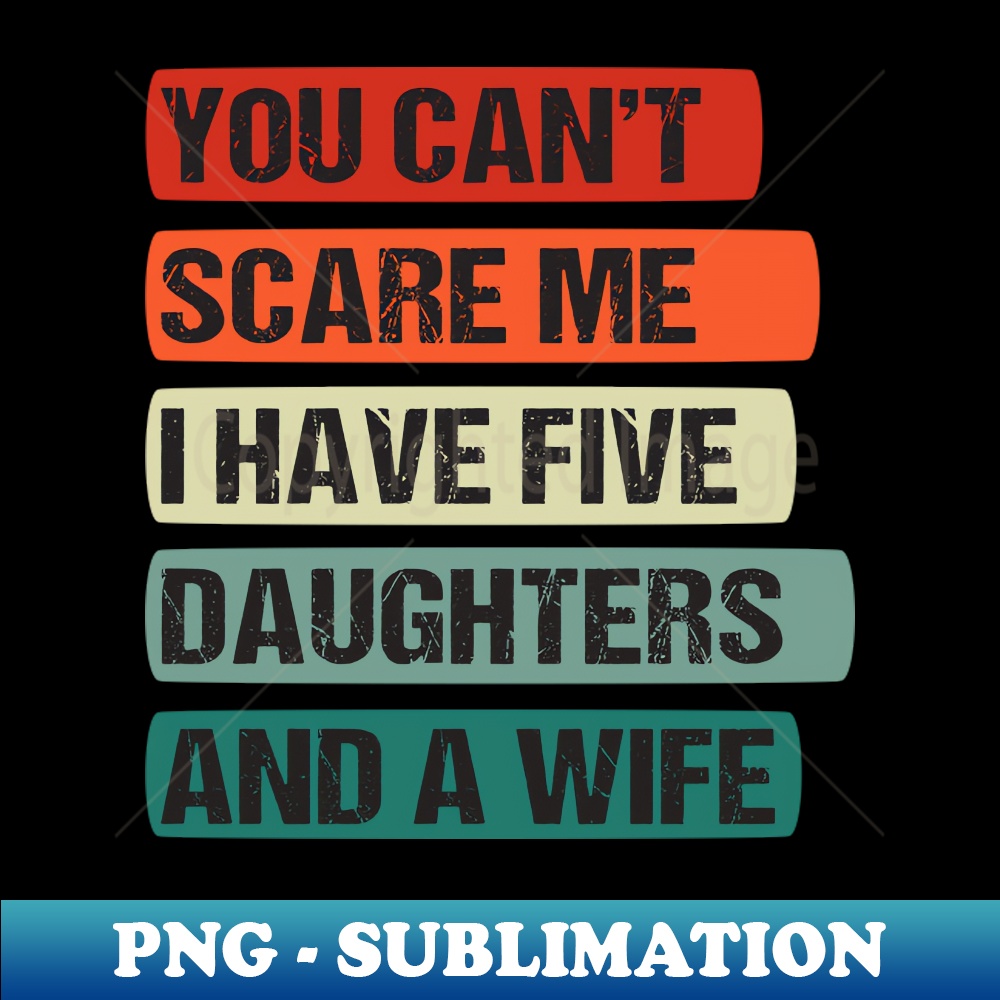You Cant Scare Me I Have five daughters and a wife vintage | Inspire Uplift