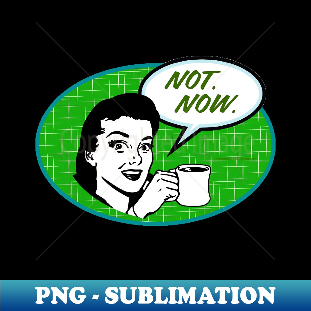 Not Now - Exclusive PNG Sublimation Download - Capture Imagi | Inspire ...