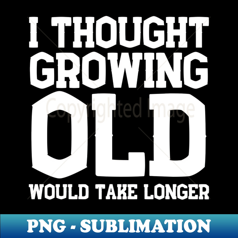 I Thought Growing Old Would Take Longer - High-Quality PNG S | Inspire Uplift