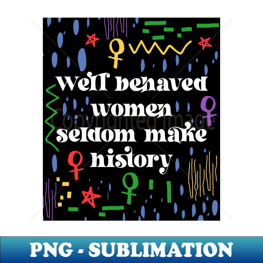 Well behaved women seldom make history - Instant PNG Sublima | Inspire ...