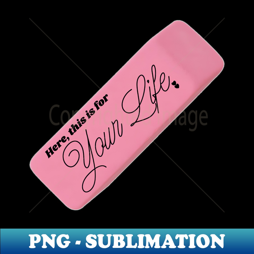 Here This is For Your Life Eraser - Digital Sublimation Down | Inspire ...