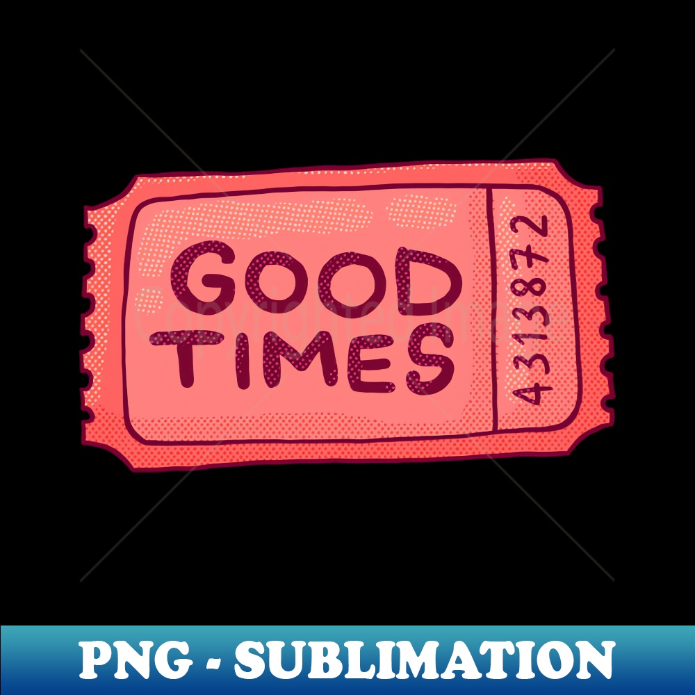 Good Times Ticket - PNG Transparent Sublimation File - Add a - Inspire ...