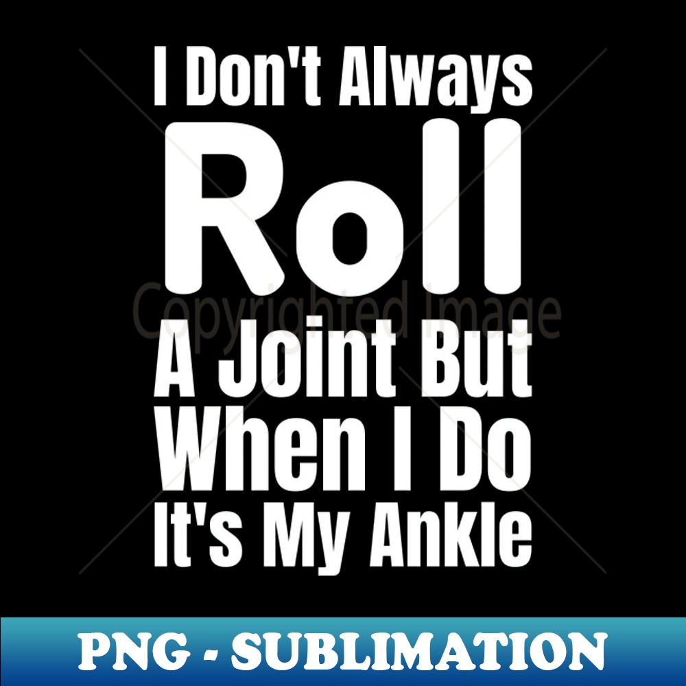 Rolled Ankle Memes I DonT Always Roll A Joint But When I Do ItS My
