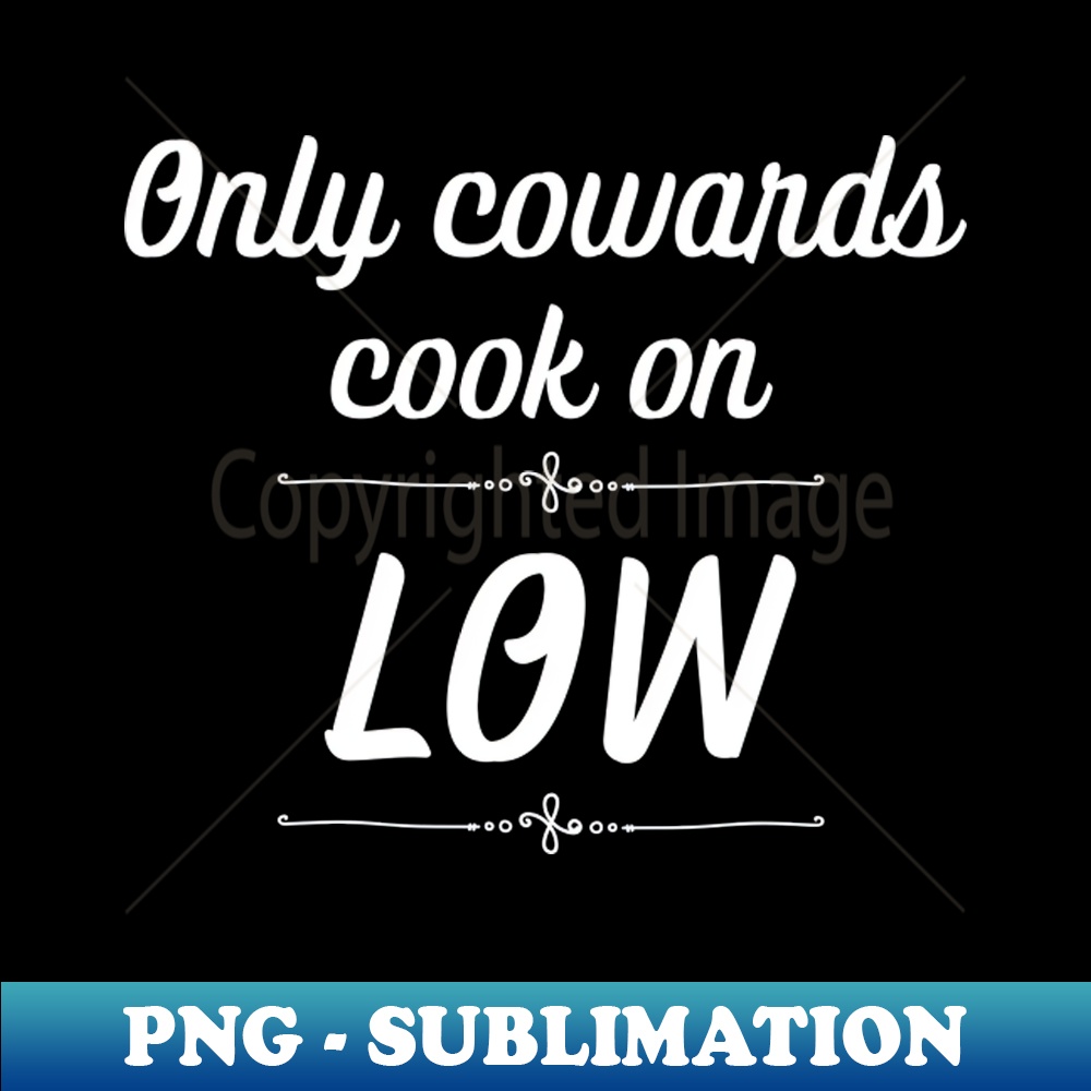 Only Cowards Cook on Low Funny Cooking - Instant PNG Sublima | Inspire ...