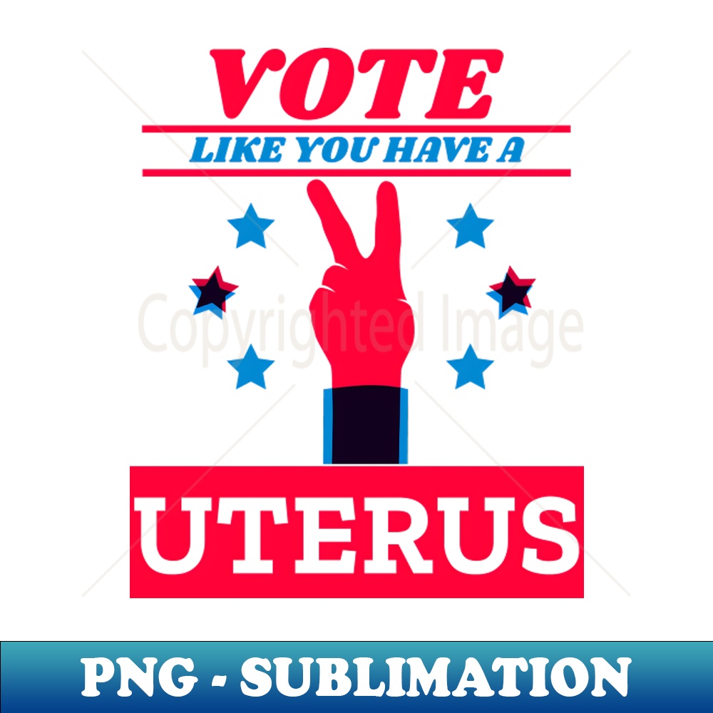 Vote Like You Have a Uterus - Premium PNG Sublimation File - | Inspire ...