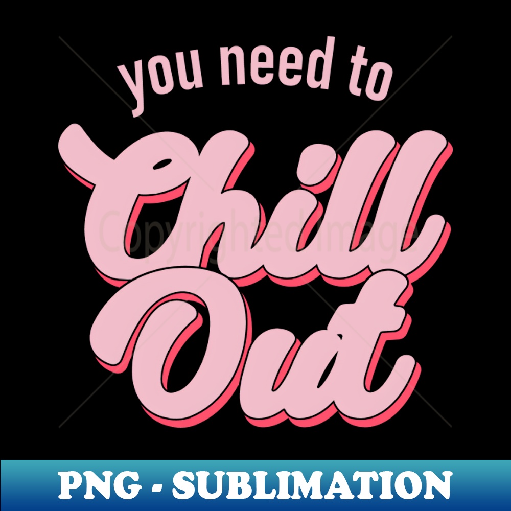 You Need To Chill Out - Professional Sublimation Digital Dow | Inspire ...