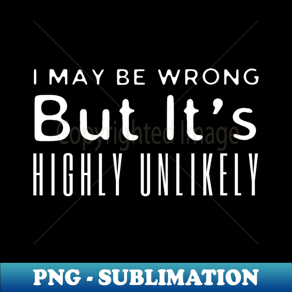 I May Be Wrong But Its highly Unlikely - High-Quality PNG Su - Inspire ...