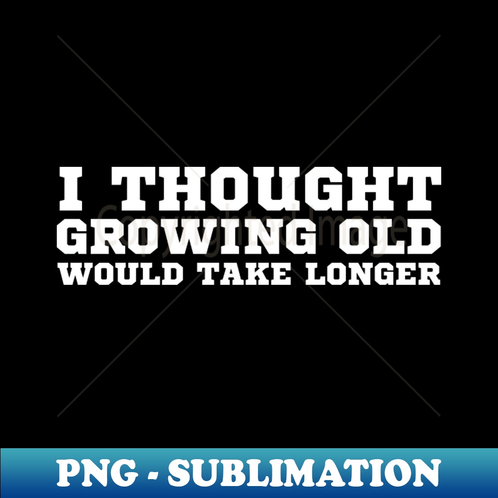I Thought Growing Old Would Take Longer - Signature Sublimat | Inspire Uplift